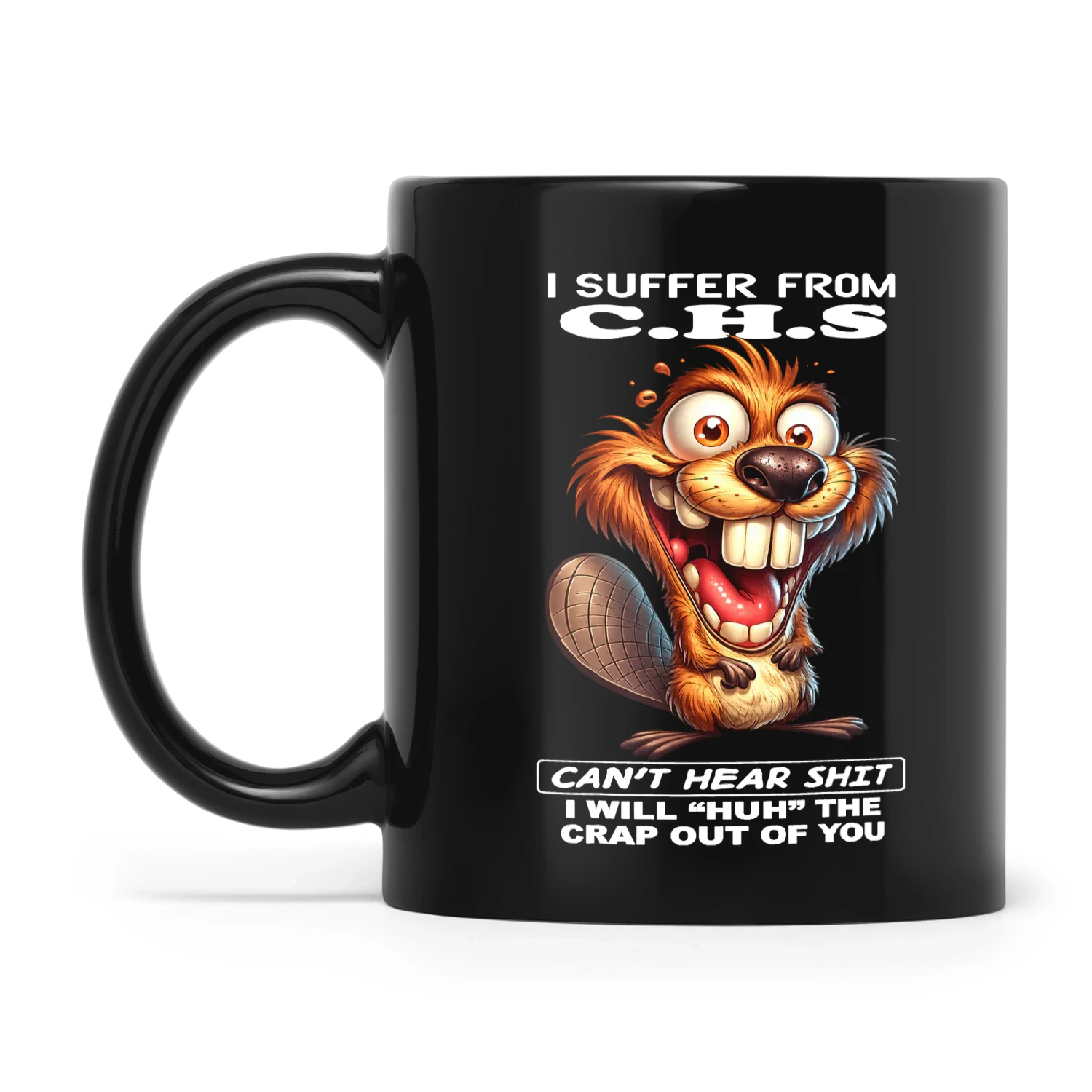 Beaver I Suffer From C.H.S Can't Hear Shit I Will Huh The Crap Out Of You