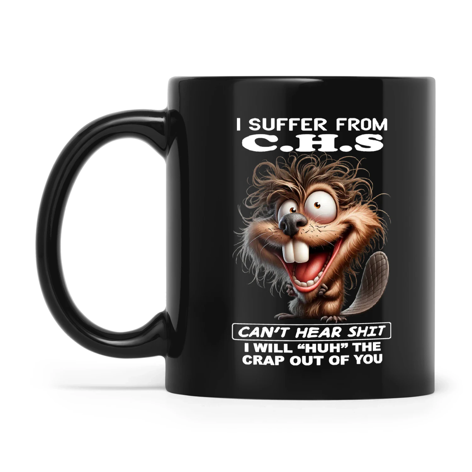 Beaver I Suffer From C.H.S Can't Hear Shit I Will Huh The Crap Out Of You