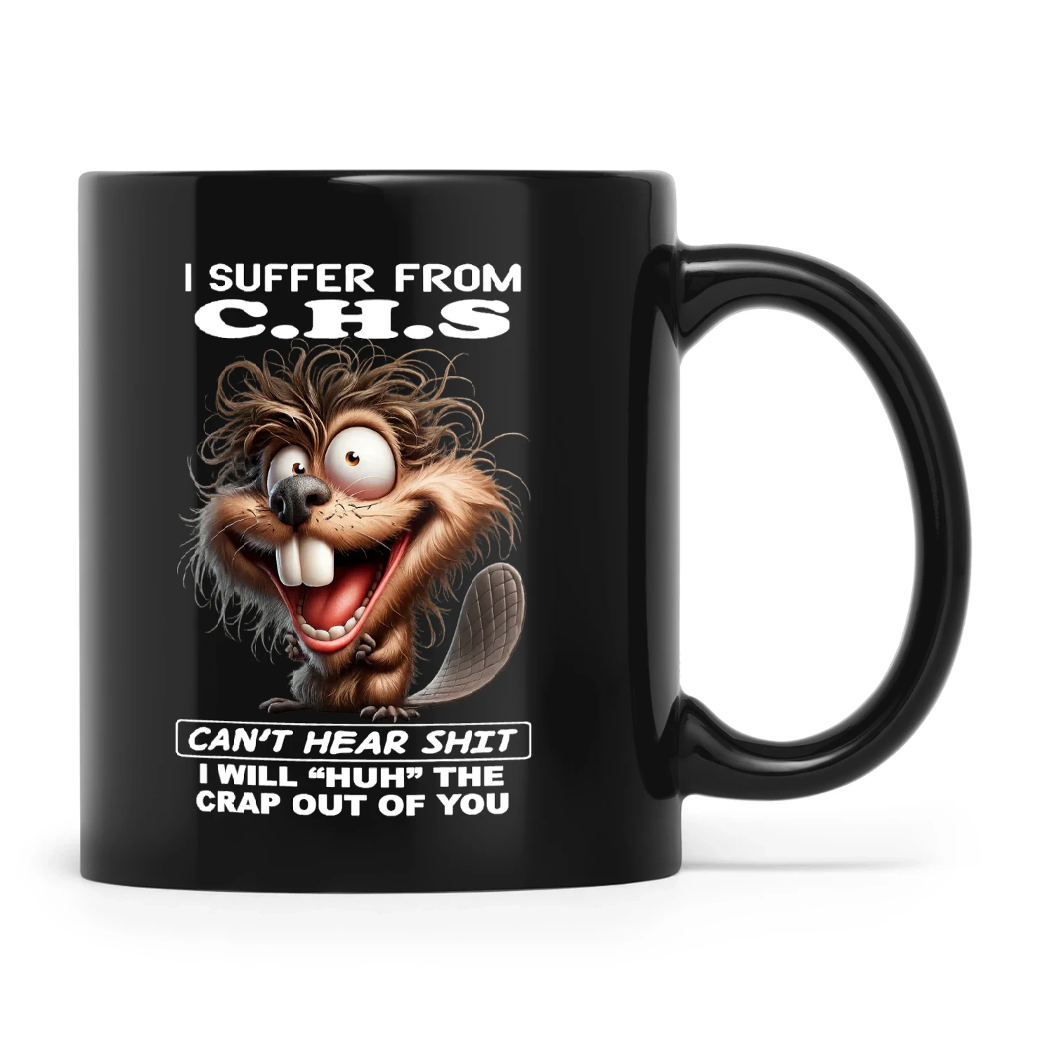 Beaver I Suffer From C.H.S Can't Hear Shit I Will Huh The Crap Out Of You
